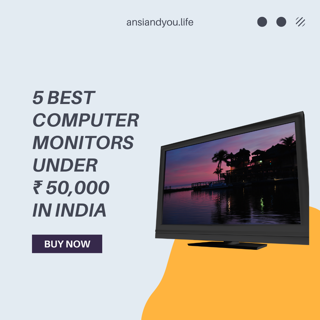 5 Best Computer Monitors Under ₹ 50,000 In India - ansiandyou™