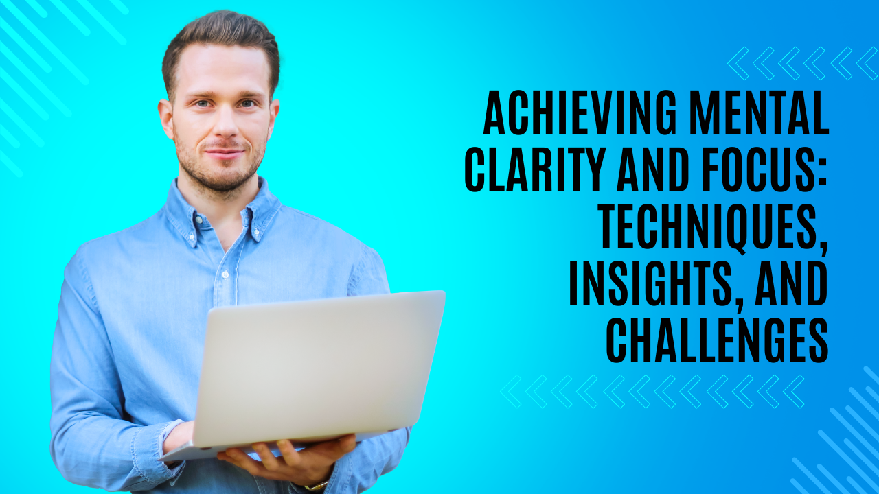 Achieving Mental Clarity and Focus: Techniques, Insights, and ...