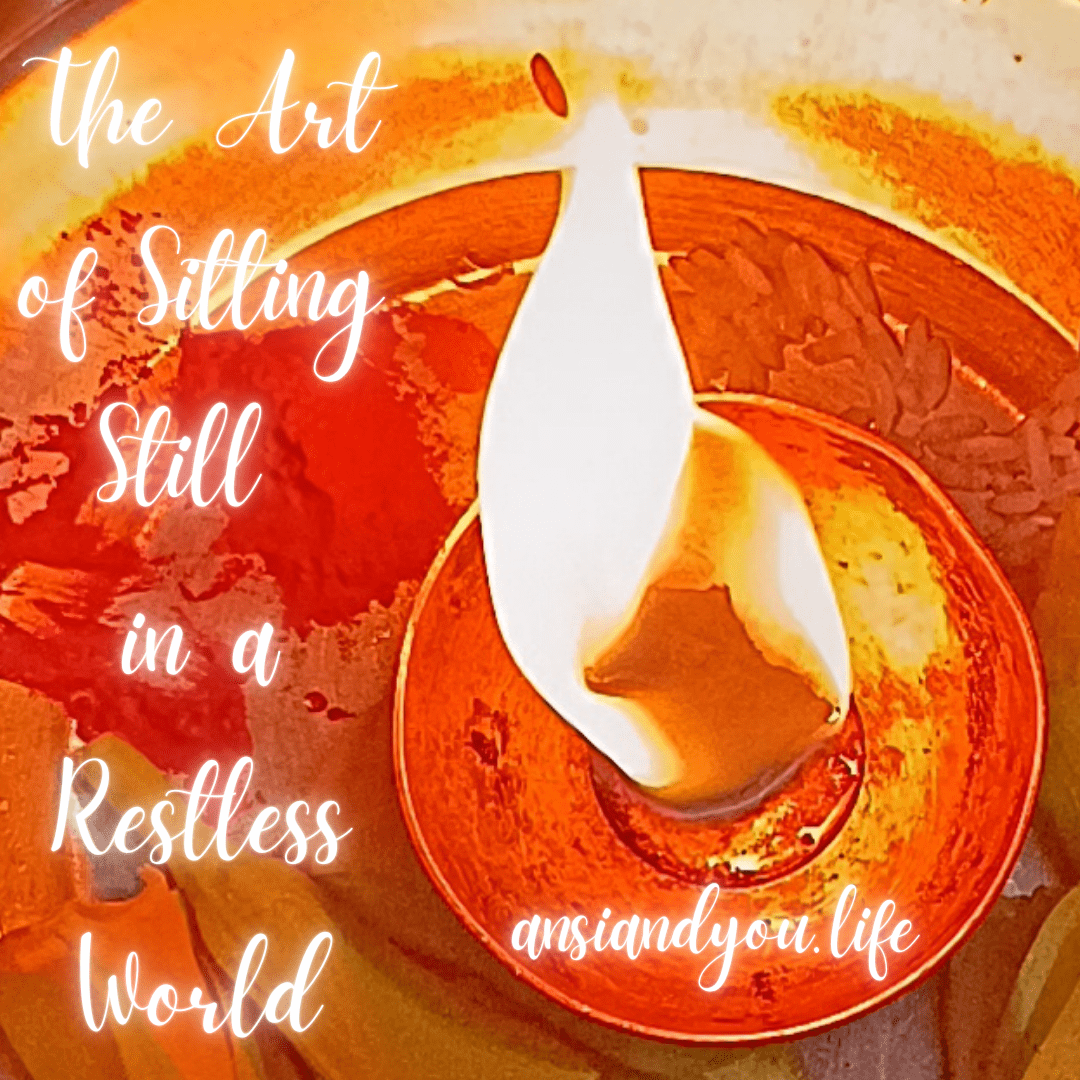 The Art of Sitting Still in a Restless World - ansiandyou™